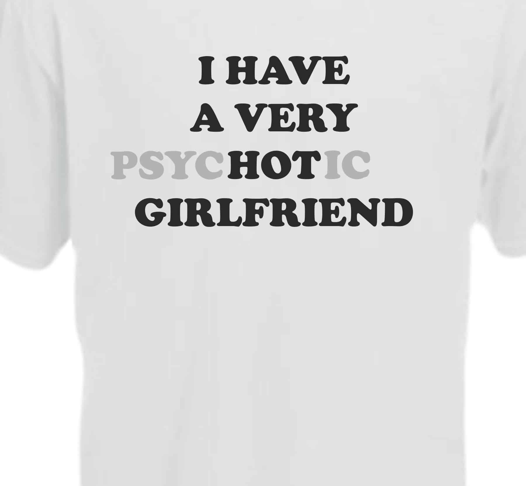 I Have A Very Psychotic Girlfriend T-Shirt - Print Shirts
